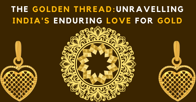 The Golden Thread: Unravelling India's Enduring Love for Gold